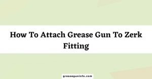 How To Attach Grease Gun To Zerk Fitting : Quick Guide - Grease Gun Info